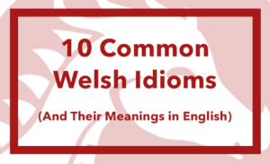 10 Common Welsh Idioms (And Their Meanings in English) - We Learn Welsh