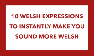 10 Welsh Expressions to Instantly Make You Sound More Welsh - We Learn ...