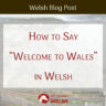 How to Say "Welcome to Wales" in Welsh - Croeso i Gymru! - We Learn Welsh