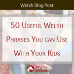 50 Useful Welsh Phrases You Can Use With Your Children Today - We Learn ...