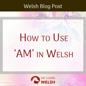 How to Use ‘Am’ in Welsh - We Learn Welsh